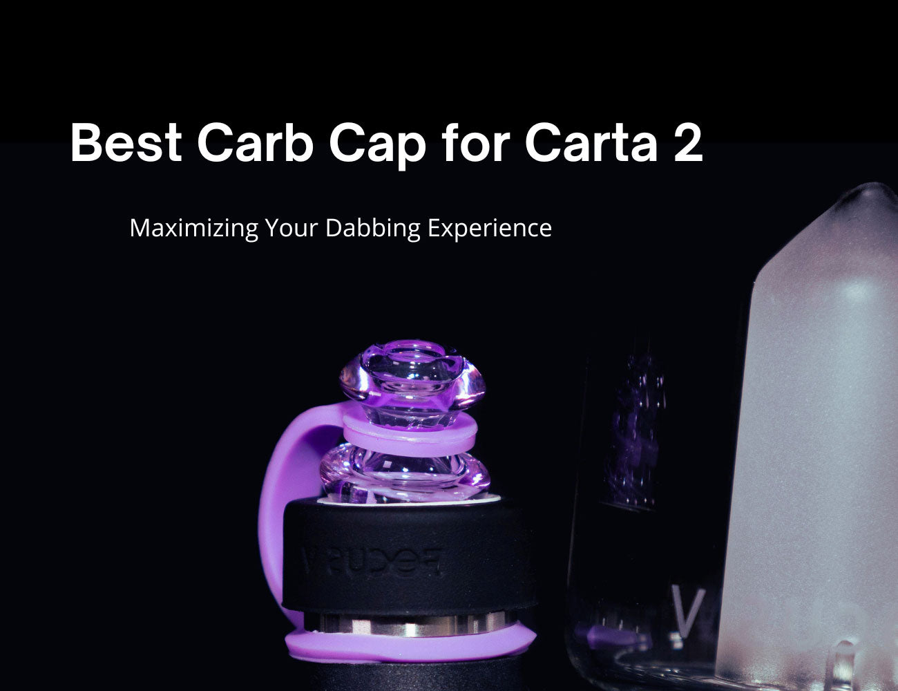 Best Carb Cap for Carta 2: Maximizing Your Dabbing Experience – PILOTDIARY